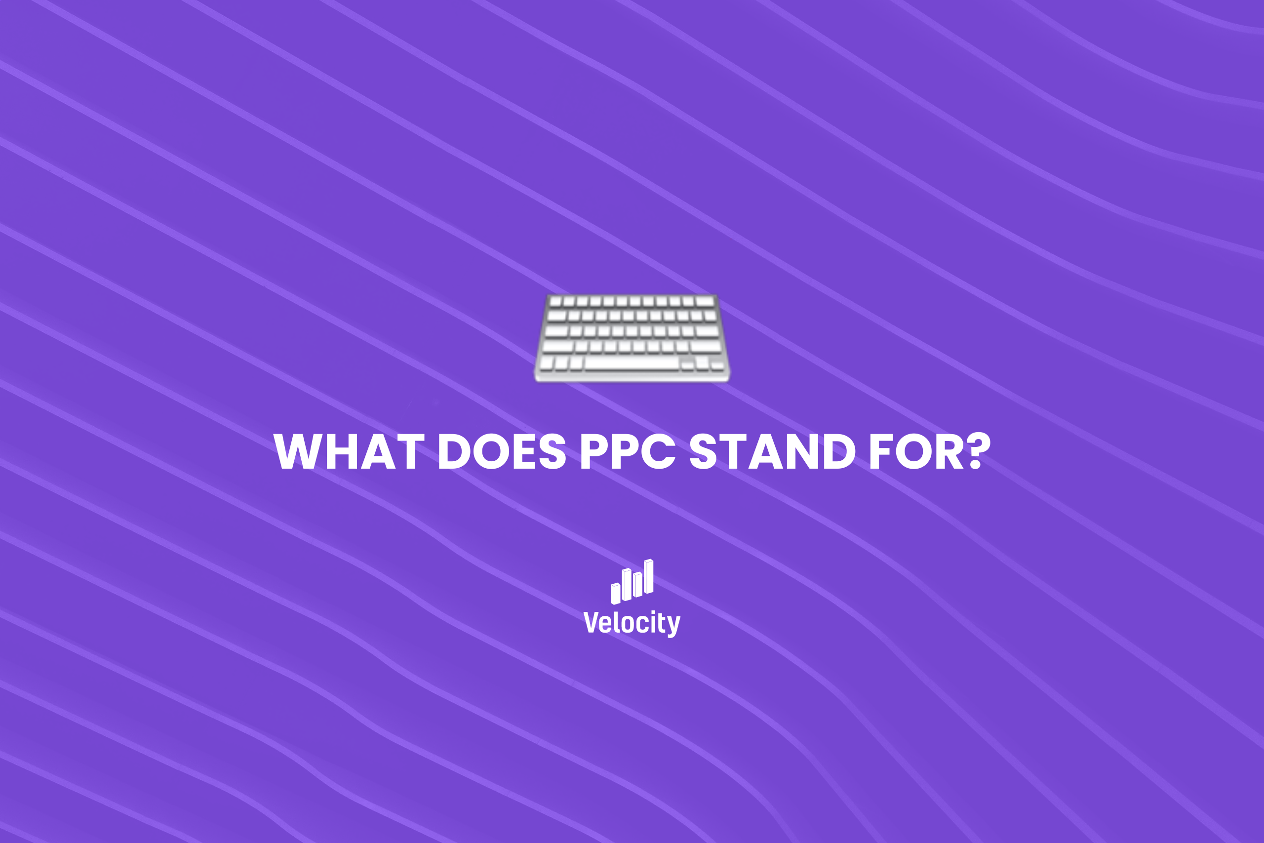 What Does PPC Stand For? Learn Pay-Per-Click Marketing Basics - Velocity