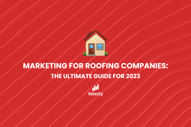 Marketing for Roofing Companies: The Ultimate Guide for 2023 - Velocity